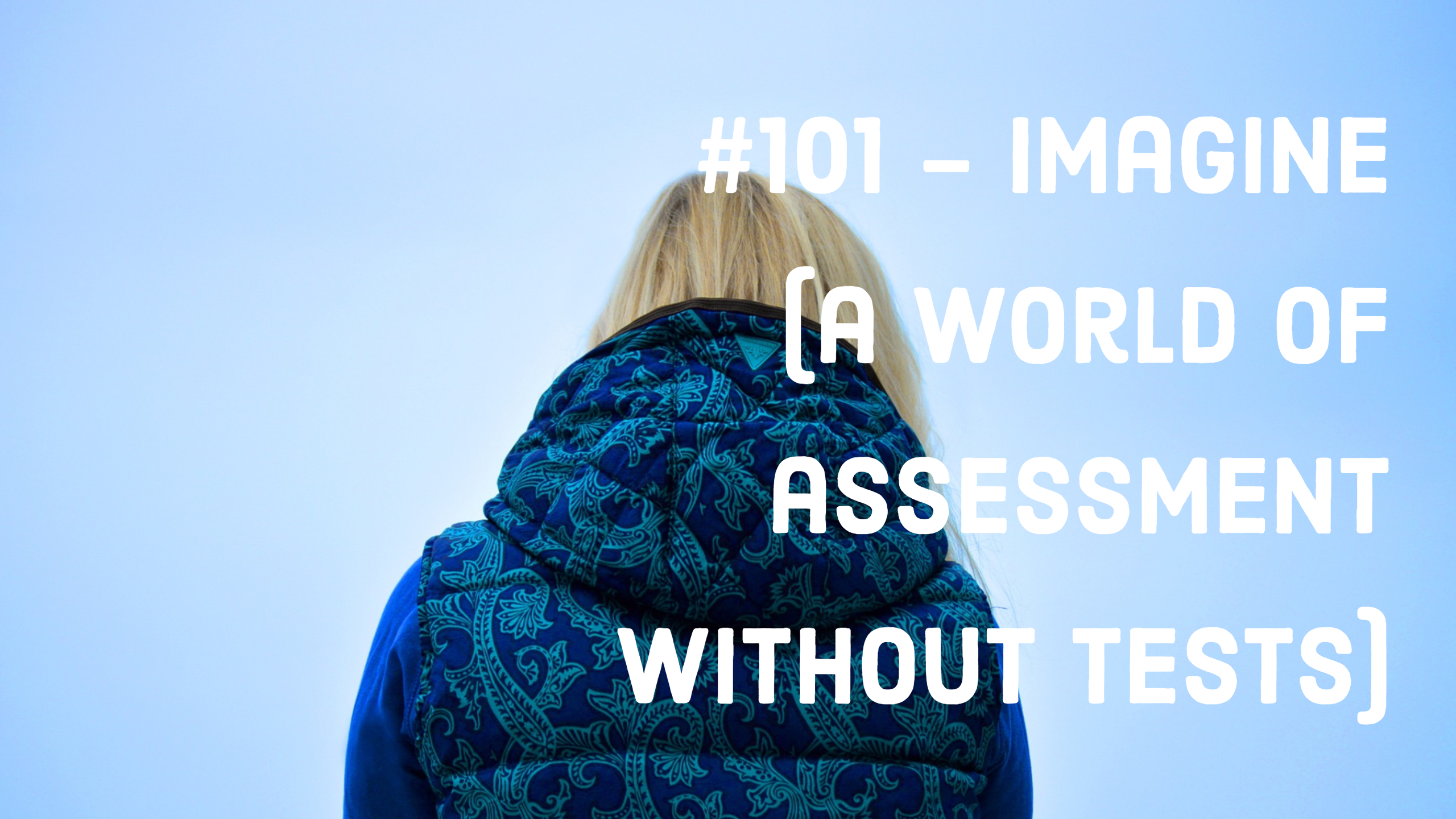 #101 - Imagine (a world of assessment without tests) — The Edtech Podcast