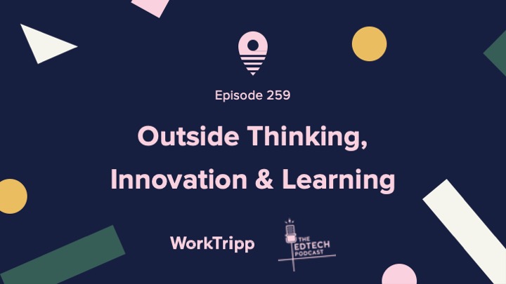 #259 - Outside Thinking, Innovation & Learning — The Edtech Podcast